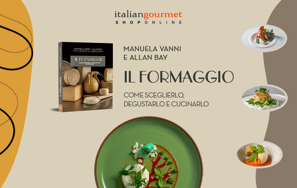 Il formaggio. Come sceglierlo, degustarlo e cucinarlo